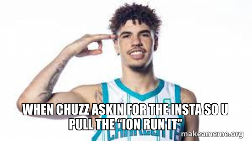 when chuzz askin for the insta so u pull the “ion run it” Meme Generator