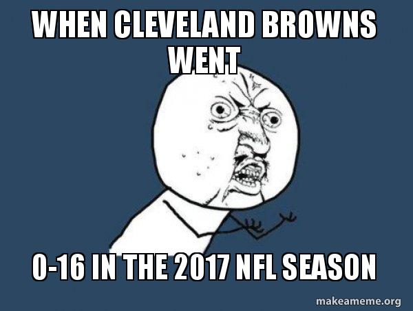 when cleveland browns went 0-16 in the 2017 nfl season - Y U No Meme ...