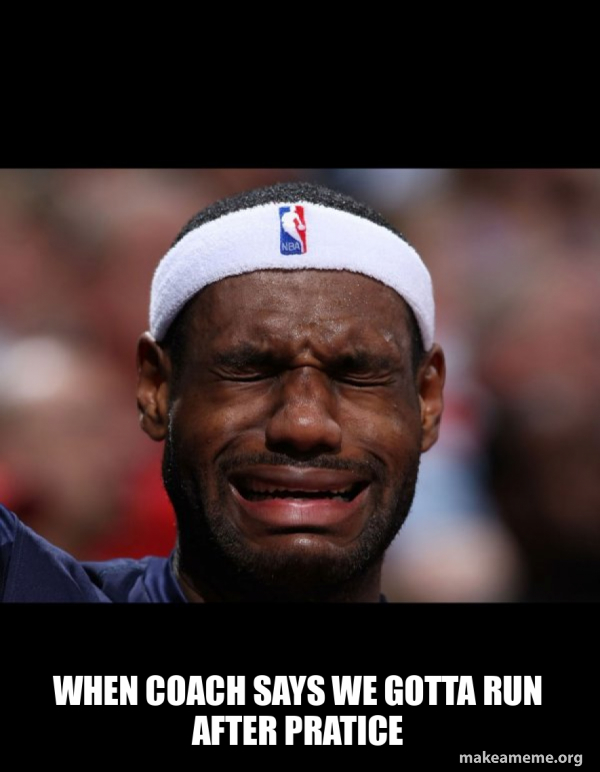 When coach says we gotta run after pratice - Lebron Crying Meme Generator