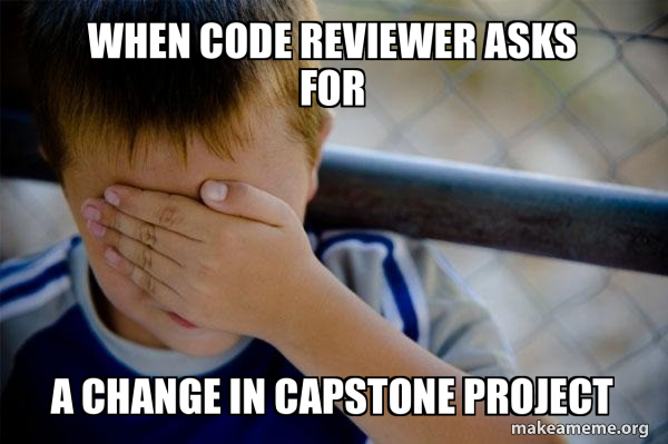 When code reviewer asks for a change in capstone project - Confession ...