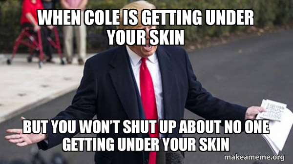 When Cole is getting under your skin But you wonâ€™t shut up about no ...