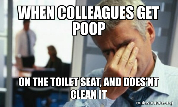 when colleagues get poop on the toilet seat, and does'nt clean it ...