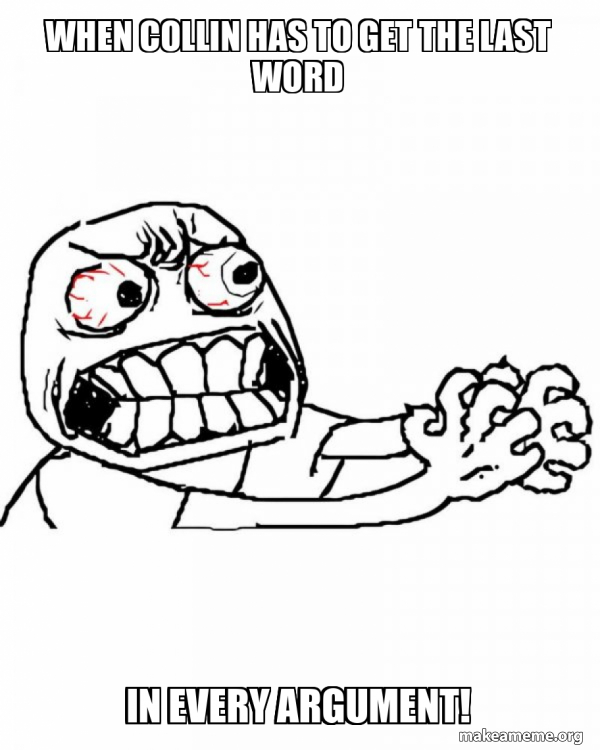 When Collin has to get the last word in EVERY ARGUMENT! - Angry Meme ...