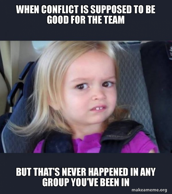 when conflict is supposed to be good for the team but that's never ...