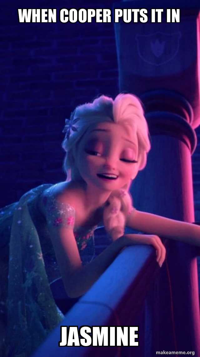 when cooper puts it in jasmine - Drunk Elsa Meme Generator