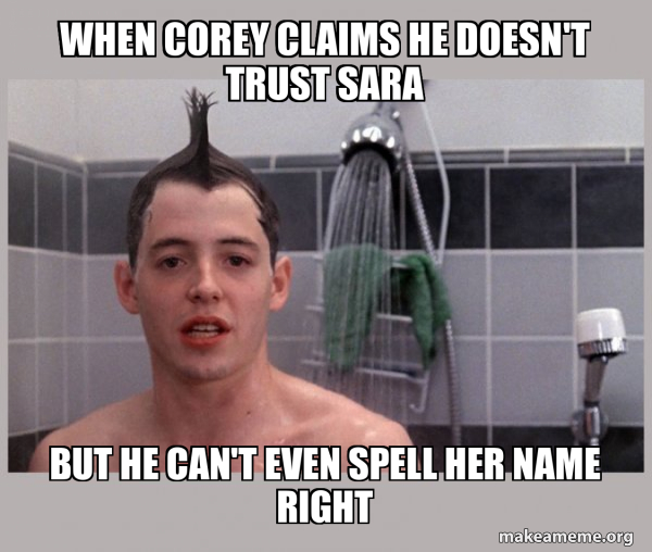 When Corey claims he doesn't trust Sara But he can't even spell her ...