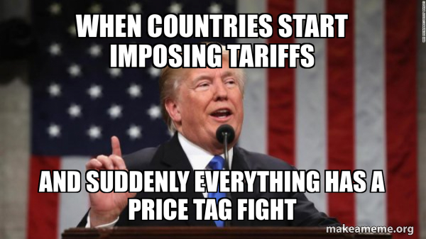 When countries start imposing tariffs And suddenly everything has a ...