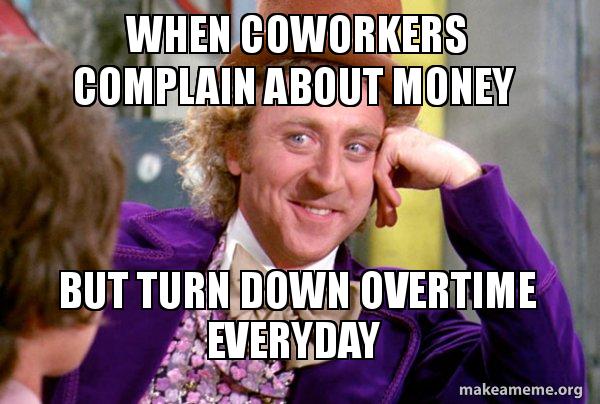 When coworkers complain about money But turn down overtime everyday ...
