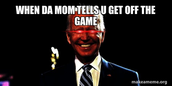 when da mom tells u get off the game - Dark Brandon Meme Generator
