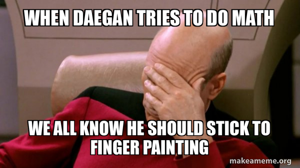 When Daegan tries to do math We all know he should stick to finger painting - Picard Facepalm ...