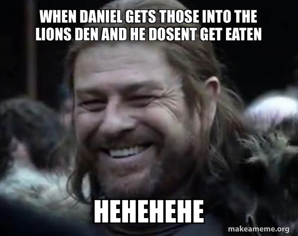 When Daniel gets those into the lions den and he dosent get eaten ...
