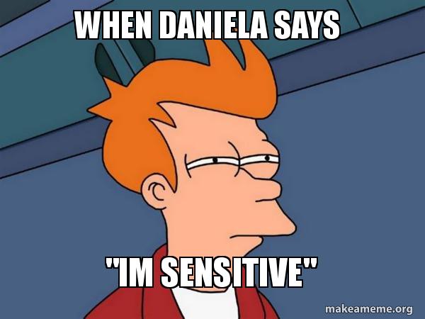 When Daniela says "Im sensitive" - Futurama Fry Meme Generator