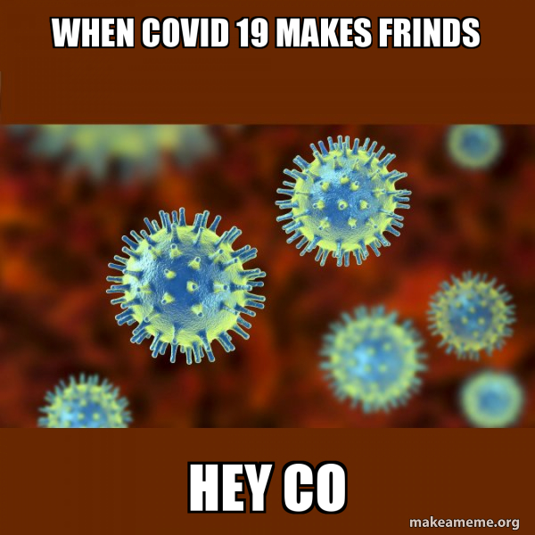 when covid 19 makes frinds hey co - Coronavirus ( COVID-19 ) Meme Generator