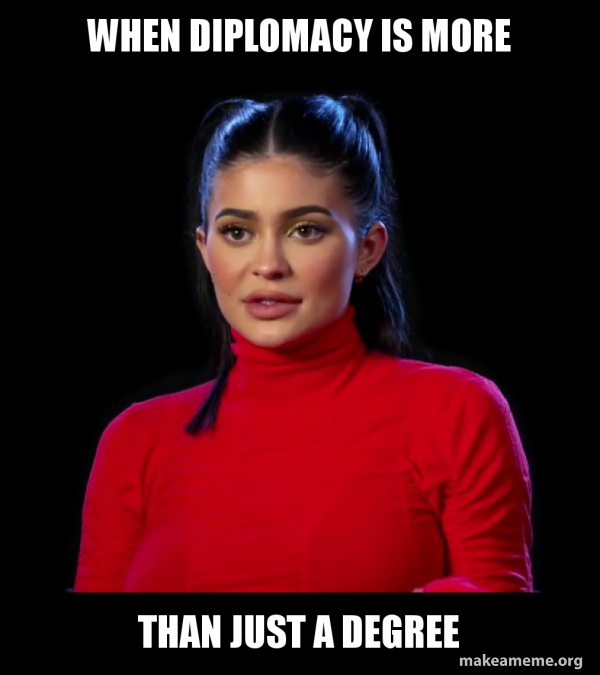 When diplomacy is more than just a degree - Kylie Jenner Meme Generator