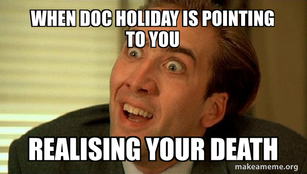 when doc holiday is pointing to you realising your death - Sarcastic ...
