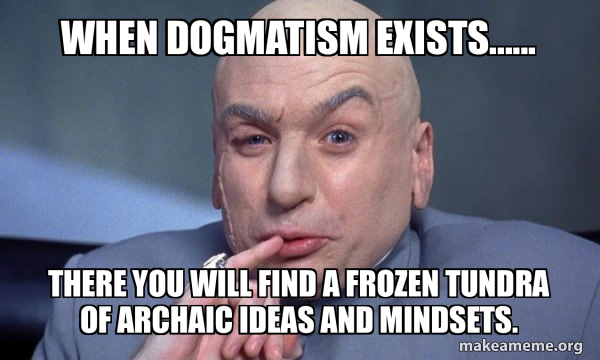 When dogmatism exists...... there you will find a frozen tundra of ...