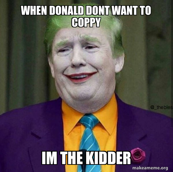 when donald dont want to coppy im the kidder - Donald Trump - The Joker ...