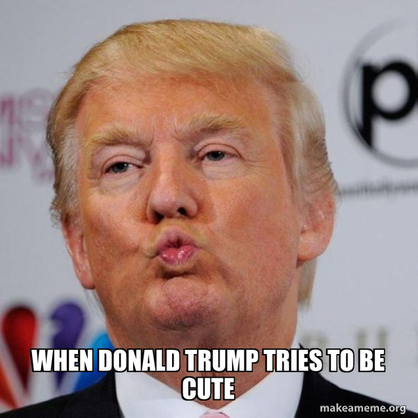 When Donald Trump tries to be cute - Donald Trump Kissing Meme Generator