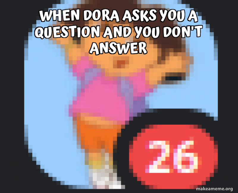 When dora asks you a question and you don't answer - Dora spam Meme ...