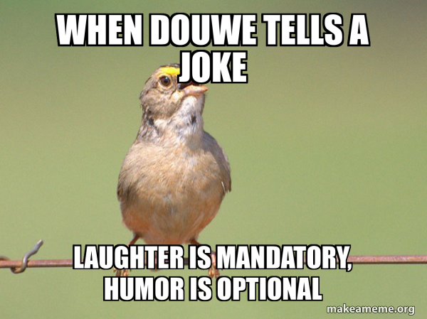 When Douwe tells a joke Laughter is mandatory, humor is optional ...