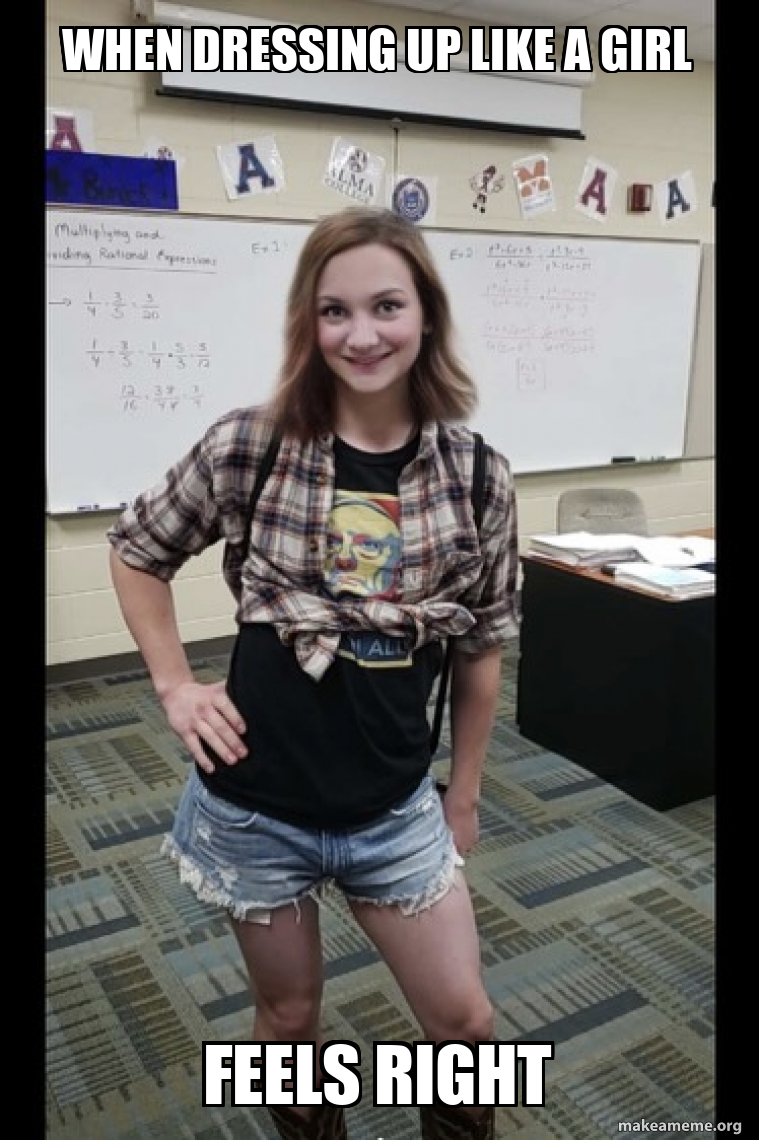 When Dressing up like a girl feels right Meme Generator