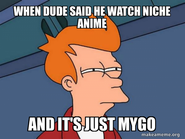 When dude said he watch niche anime And it's just Mygo - Futurama Fry ...