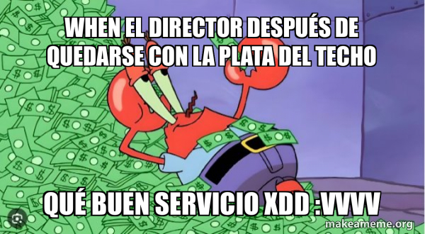 When el director después de quedarse con la plata del techo Qué buen ...