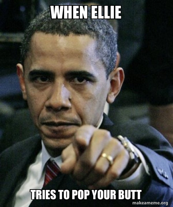 When ellie tries to pop your butt - Angry Obama Meme Generator
