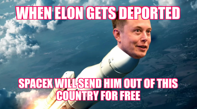 when elon gets deported SpaceX will Send him out of this country for ...