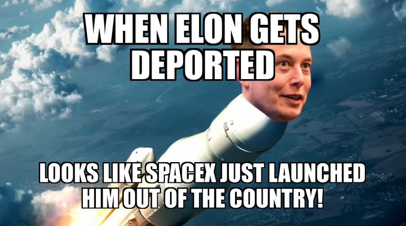 When Elon gets deported Looks like SpaceX just launched him out of the ...