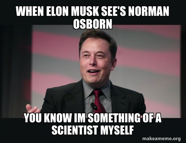 when elon musk see's norman osborn you know im something of a scientist ...