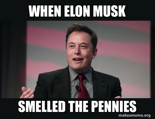 When Elon musk smelled the pennies - Elon Musk Meme Generator