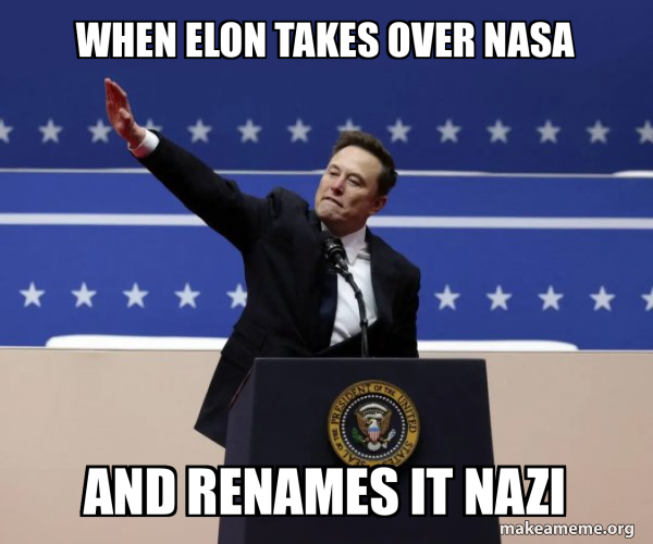 When Elon takes over NASA And renames it NAzi - Nazi Elon Meme Generator