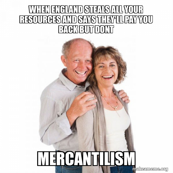 When england steals all your resources and says they'll pay you back ...
