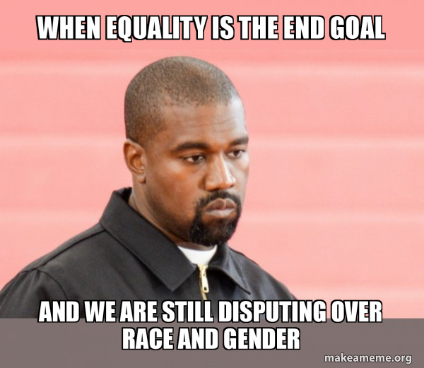 When equality is the end goal And we are still disputing over race and ...