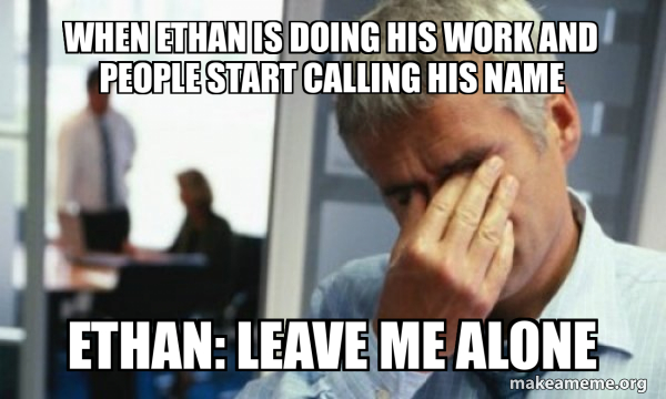 when ethan is doing his work and people start calling his name ethan ...