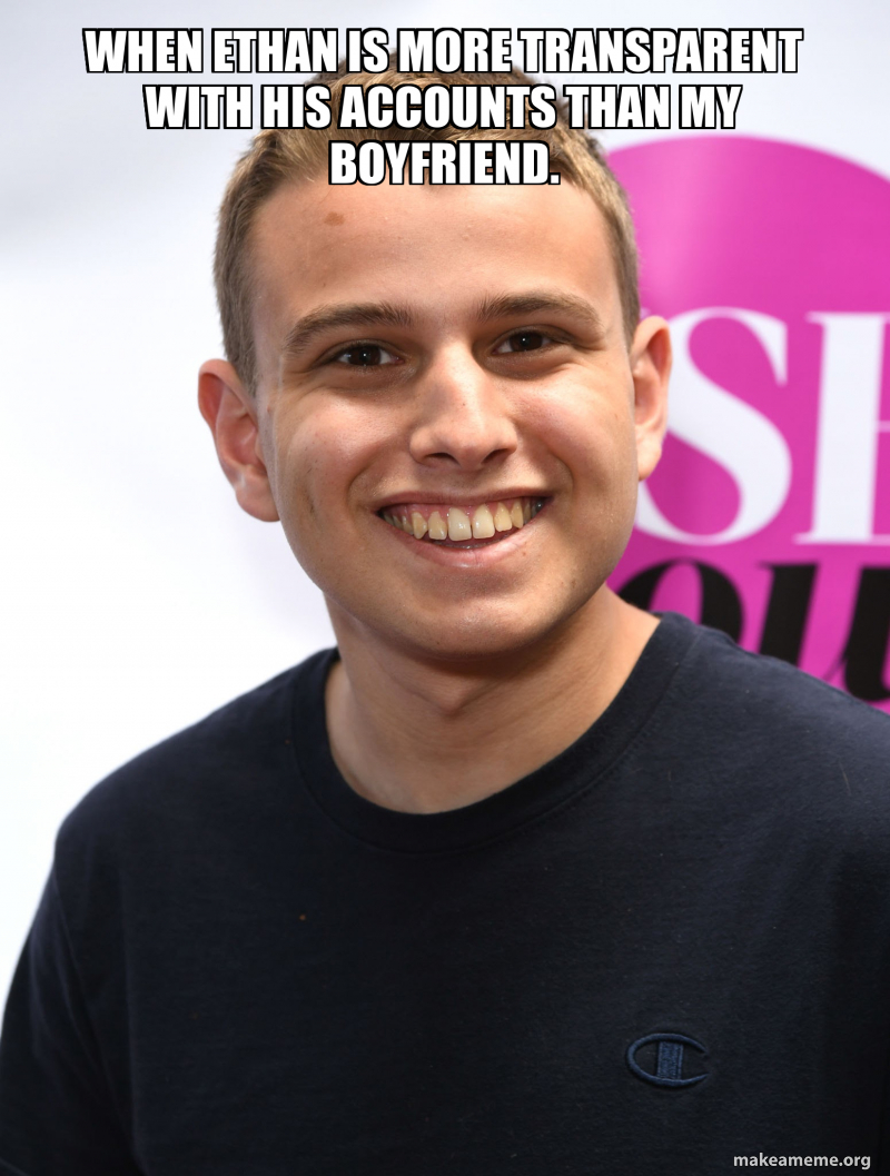 When ethan is more transparent with his accounts than my boyfriend ...