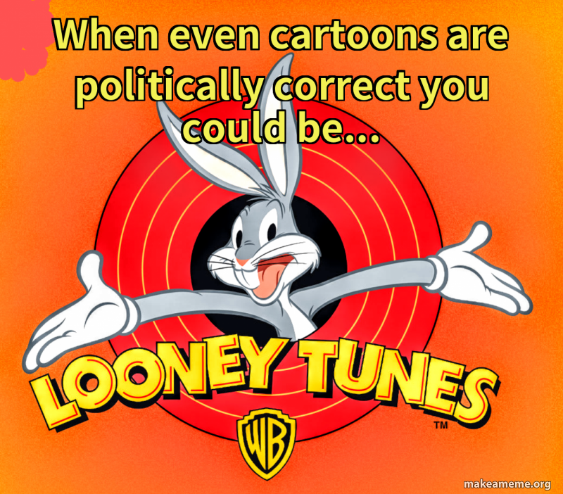 When even cartoons are politically correct you could be... Meme Generator