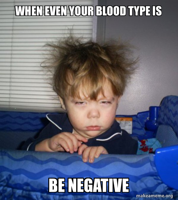 when even your blood type is be negative - Monday Mornings Meme Generator