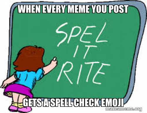when every meme you post gets a spell check emoji - get off it Meme ...