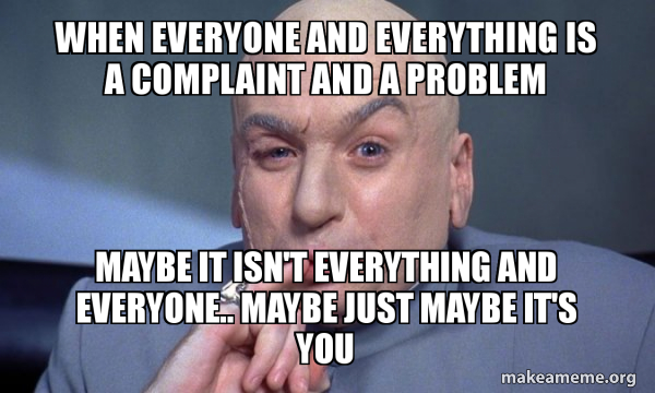 When everyone and everything is a complaint and a problem Maybe it isn ...