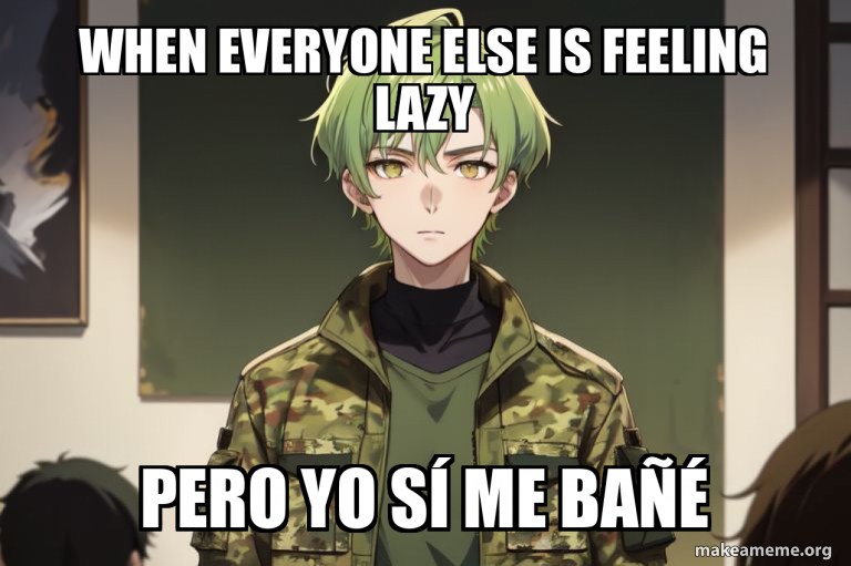 When everyone else is feeling lazy Pero yo sí me bañé Meme Generator