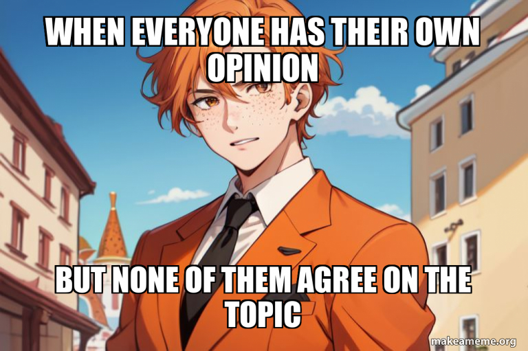When everyone has their own opinion But none of them agree on the topic ...