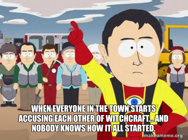 When everyone in the town starts accusing each other of witchcraft ...