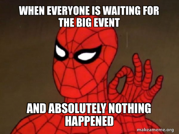 When everyone is waiting for the big event And absolutely nothing ...