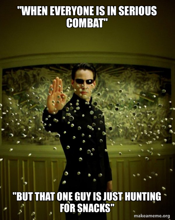 "When everyone is in serious combat" "But that one guy is just hunting ...