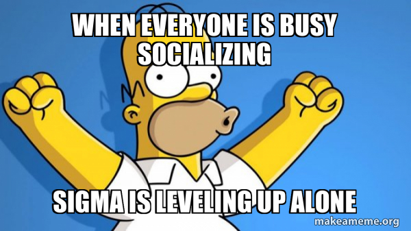 When everyone is busy socializing Sigma is leveling up alone - Happy ...