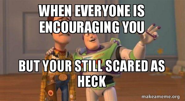 when everyone is encouraging you but your still scared as heck - Buzz ...