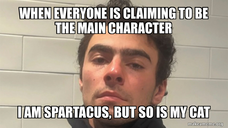 When everyone is claiming to be the main character I Am Spartacus, but ...