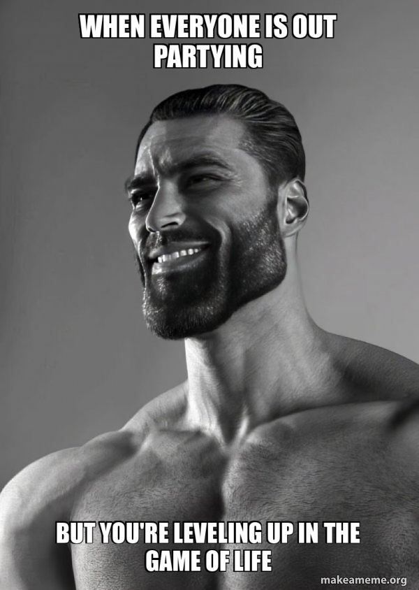 When everyone is out partying But you're leveling up in the game of ...